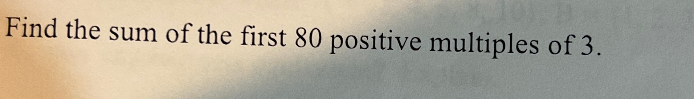 Solved Find the sum of the first 80 ﻿positive multiples of | Chegg.com
