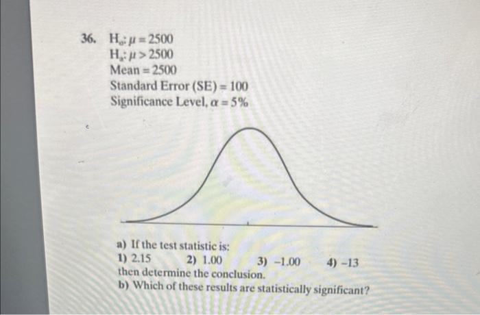 Solved 36. Hi;μ=2500 Hi:μ>2500 Mean2=2500 Standard Error ( | Chegg.com