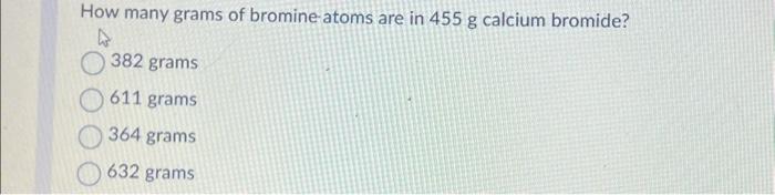 Solved How many grams of bromine atoms are in 455 g calcium | Chegg.com