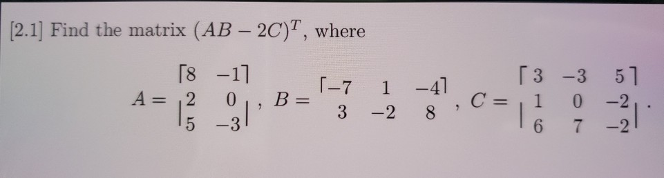 Solved [2.1] Find the matrix (AB – 2C)7, where [8 -1] 0 [-7 | Chegg.com