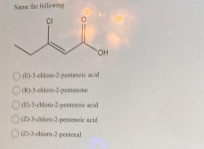 Solved Name the following (E)-3-chlore-2-pentanoic acid | Chegg.com