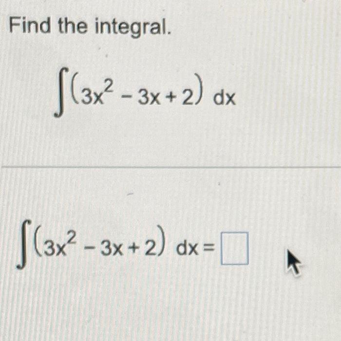 Solved Find the integral. ∫(3x2−3x+2)dx ∫(3x2−3x+2)dx= | Chegg.com