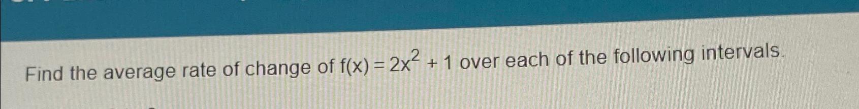 Solved Find the average rate of change of f(x)=2x2+1 ﻿over | Chegg.com