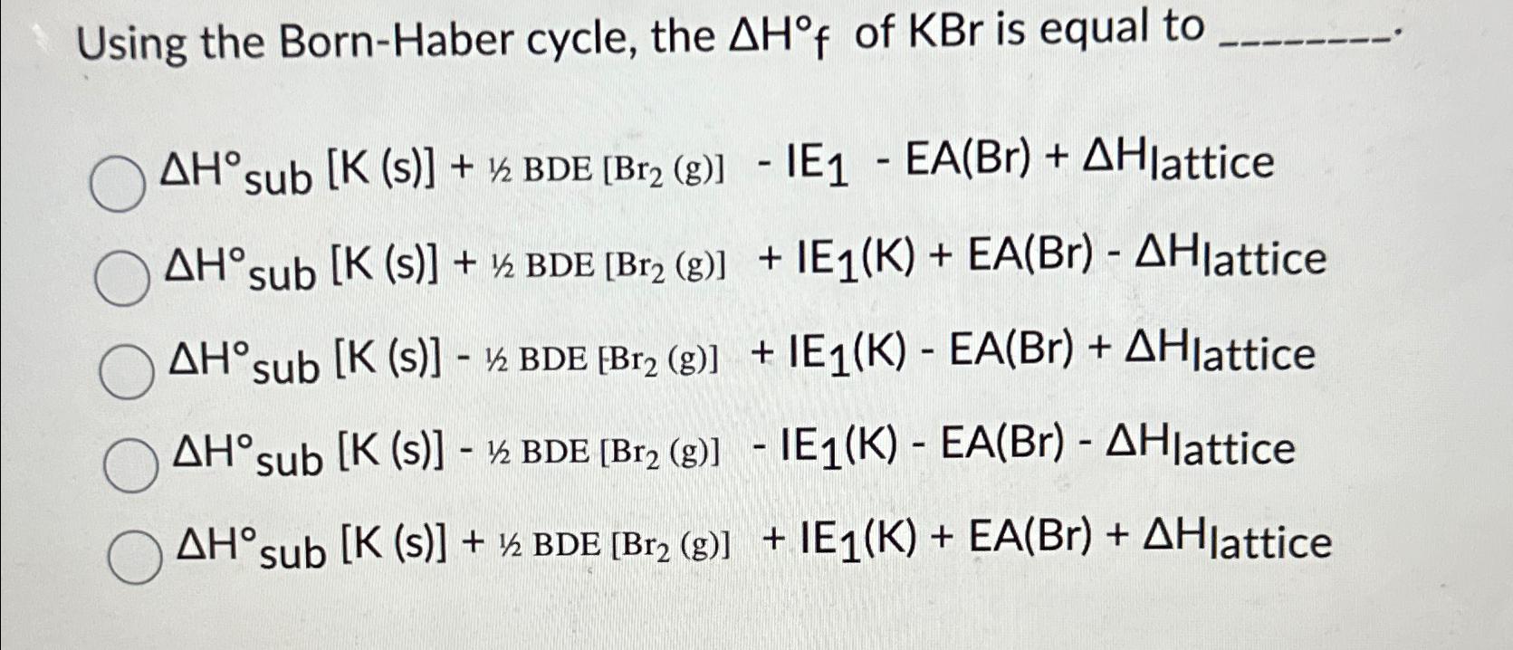 Solved Using the Born-Haber cycle, the ΔH°f ﻿of KBr ﻿is | Chegg.com