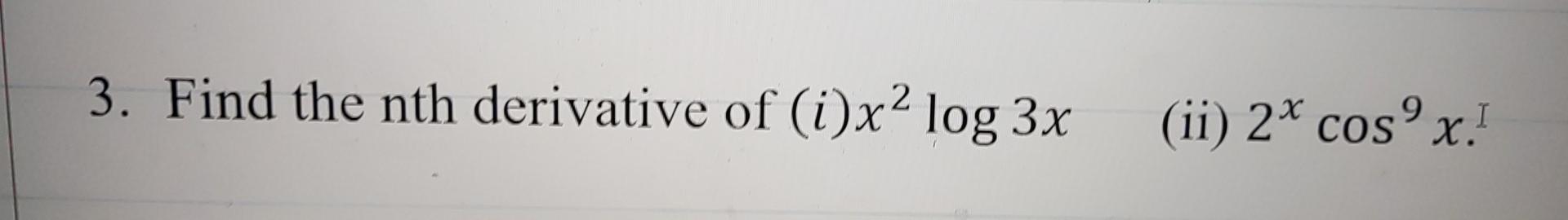 Solved 3. Find the nth derivative of (i)x2 log 3x (ii) 2* | Chegg.com
