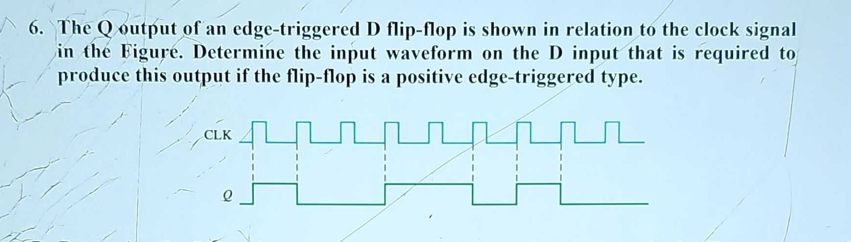 Solved 6. The Q output of an edge-triggered D flip-flop is | Chegg.com