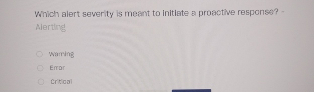 Solved Which alert severity is meant to initiate a proactive | Chegg.com