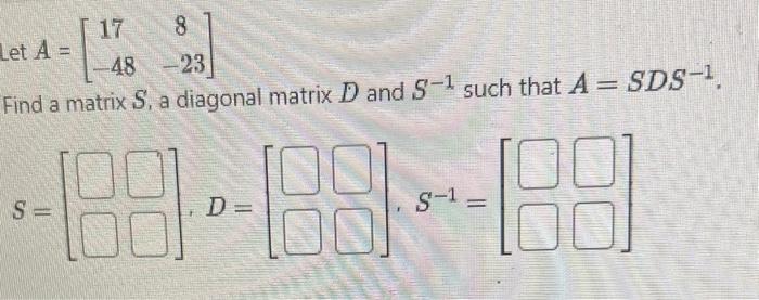 Solved Let A=[17−488−23] Find a matrix S, a diagonal matrix | Chegg.com