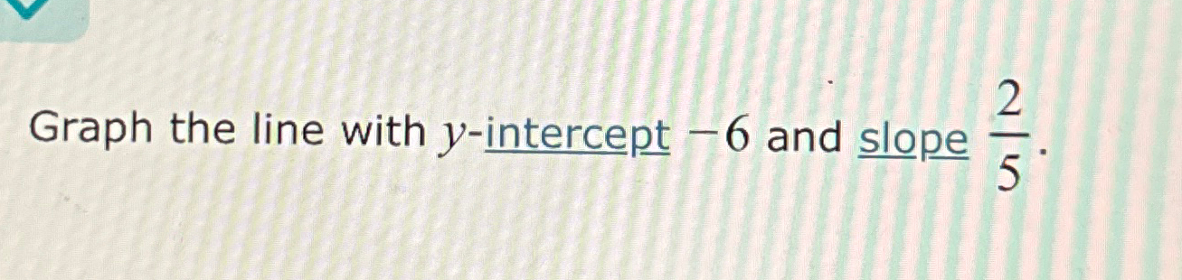 Solved Graph the line with y-intercept -6 ﻿and slope 25. | Chegg.com