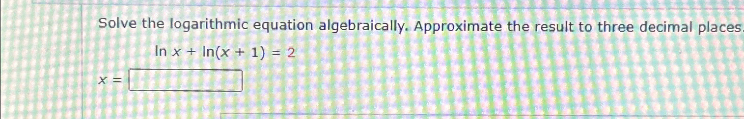 Solved Solve the logarithmic equation algebraically. | Chegg.com