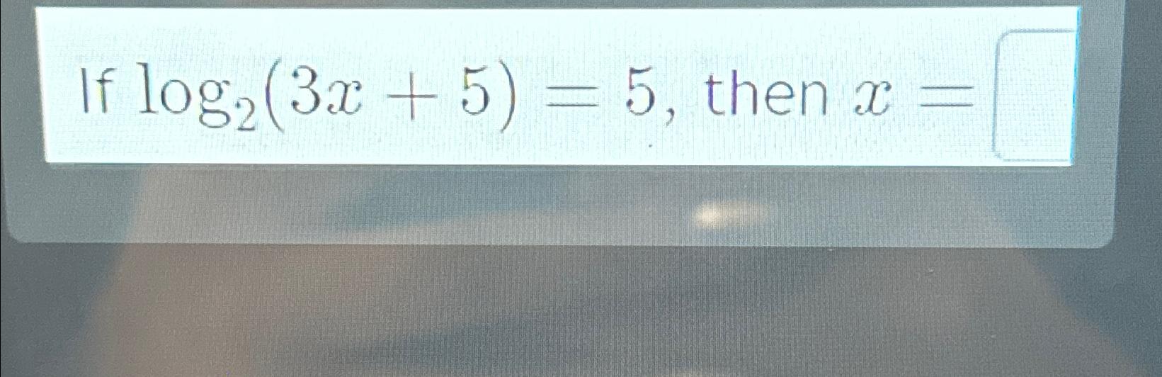 Solved If log2(3x+5)=5, ﻿then x= | Chegg.com