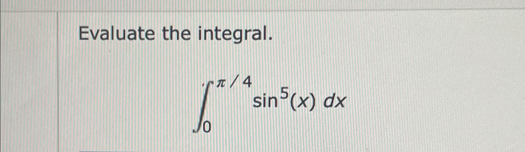 Solved Evaluate the integral.∫0π4sin5(x)dx | Chegg.com