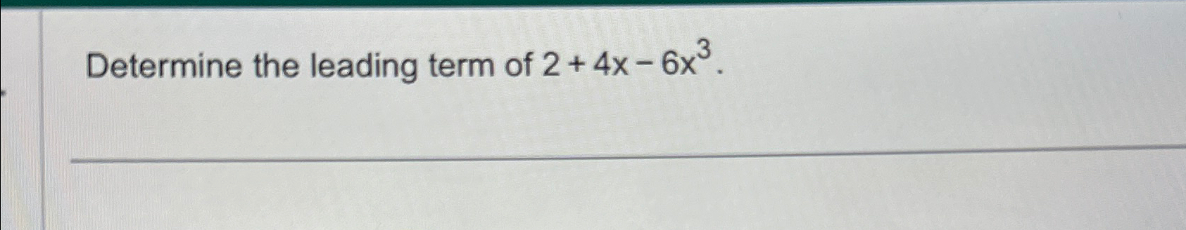 Solved Determine the leading term of 2+4x-6x3. | Chegg.com