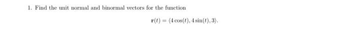 Solved 1. Find the unit normal and binormal vectors for the | Chegg.com