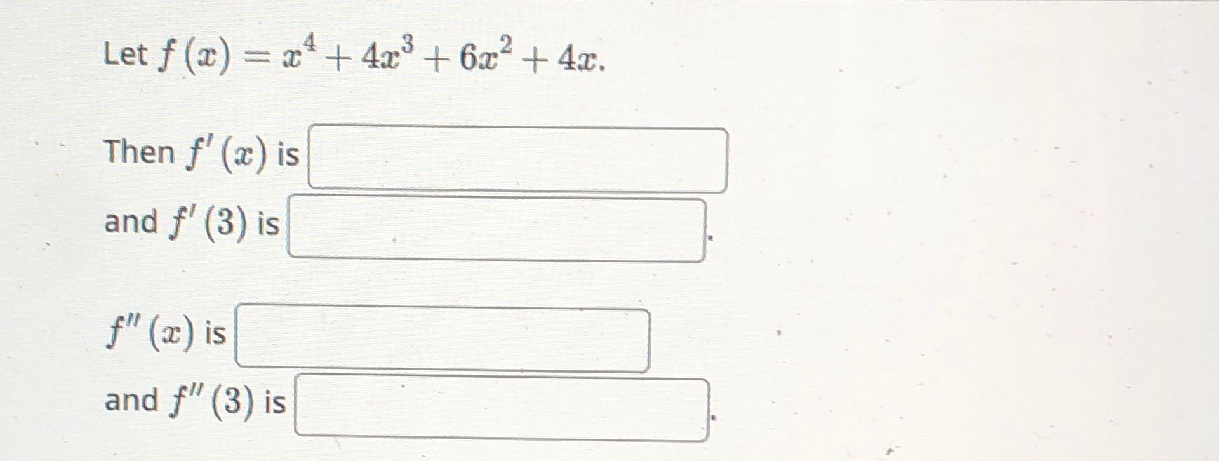 Solved Let f(x)=x4+4x3+6x2+4x.Then f'(x) isand f'(3) | Chegg.com Solved Let f(x)=x4+4x3+6x2+4x.Then f'(x) isand f'(3) | Chegg.com