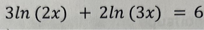 Solved 3ln(2x)+2ln(3x)=6 | Chegg.com