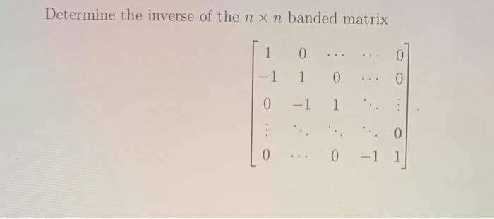Solved Determine the inverse of the n×n banded matrix | Chegg.com