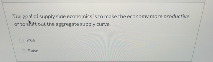 Solved The goal of supply side economics is to make the | Chegg.com