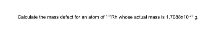 Solved Calculate the mass defect for an atom of 103Rh whose | Chegg.com