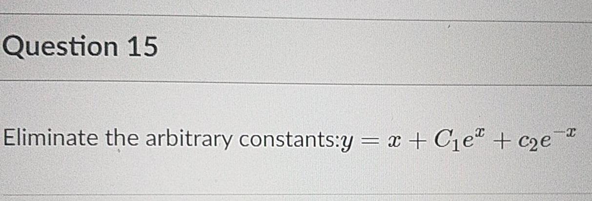 Solved Question 15 Eliminate the arbitrary constants:y = x + | Chegg.com