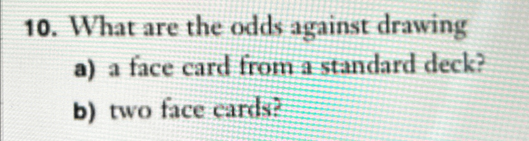 Solved What are the odds against drawing ﻿two face cards? | Chegg.com