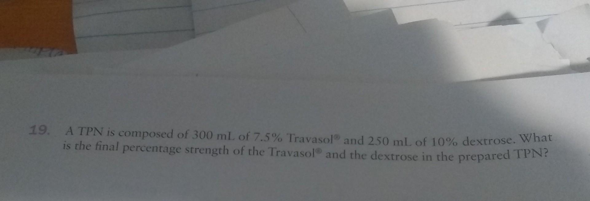 Solved 19. A TPN is composed of 300 mL of 7.5% Travasol and | Chegg.com