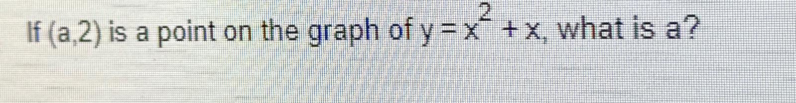 Solved If (a,2) ﻿is a point on the graph of y=x2+x, ﻿what is | Chegg.com