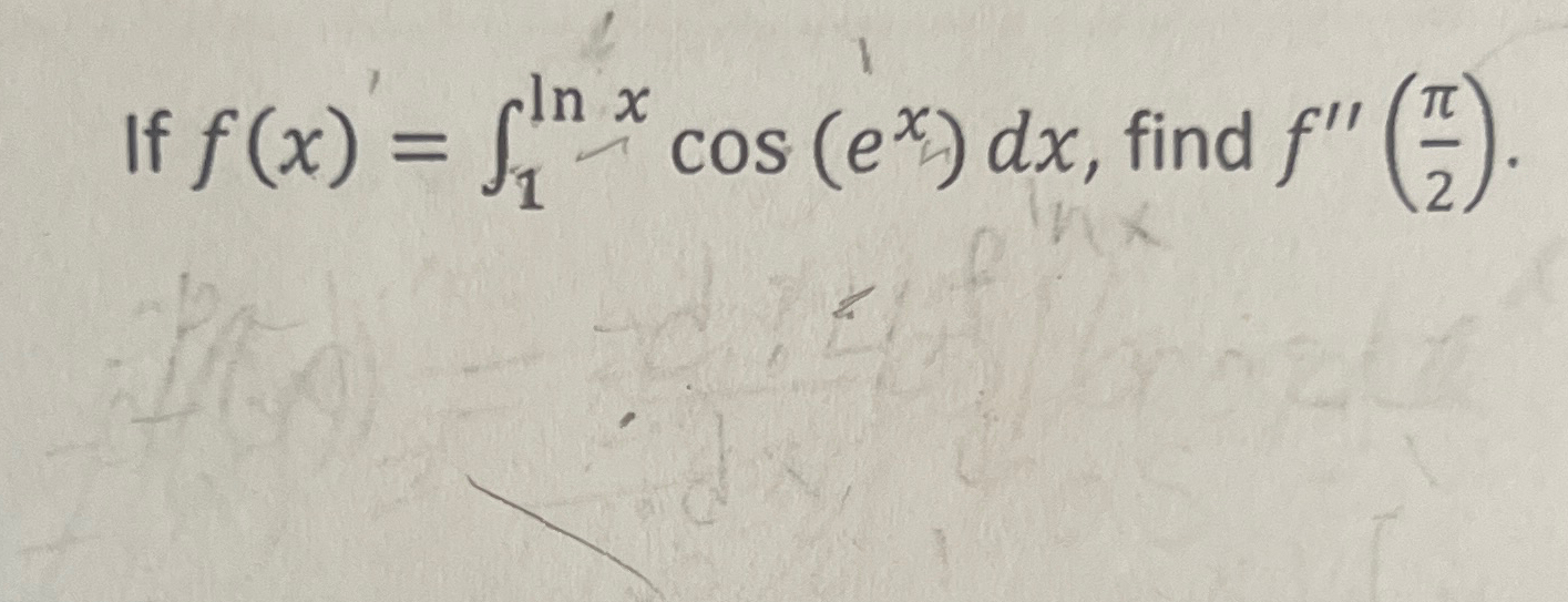 Solved If f(x)=∫1lnxcos(ex)dx, ﻿find f''(π2). | Chegg.com