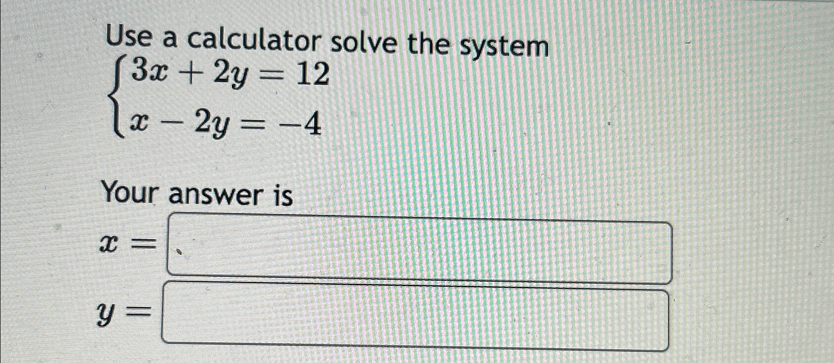 Solved Use a calculator solve the system3x+2y=12x-2y=-4Your | Chegg.com