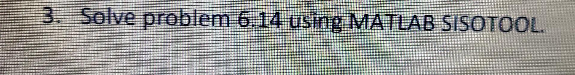 Solved 3. Solve problem 6.14 using MATLAB SISOTOOL. 6.14 | Chegg.com