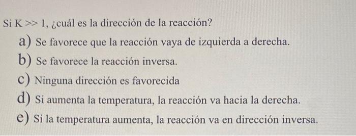 Solved Si K≫1, ¿cuál es la dirección de la reacción? a) Se | Chegg.com