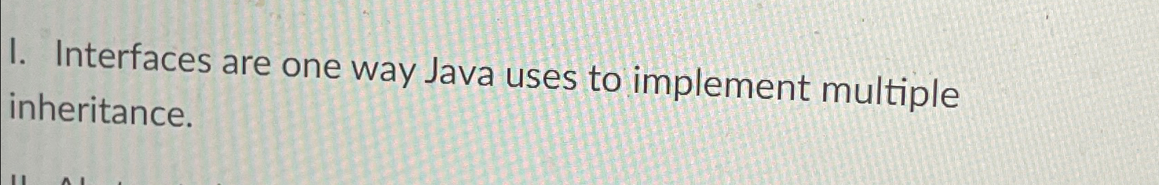 Solved I. Interfaces are one way Java uses to implement | Chegg.com