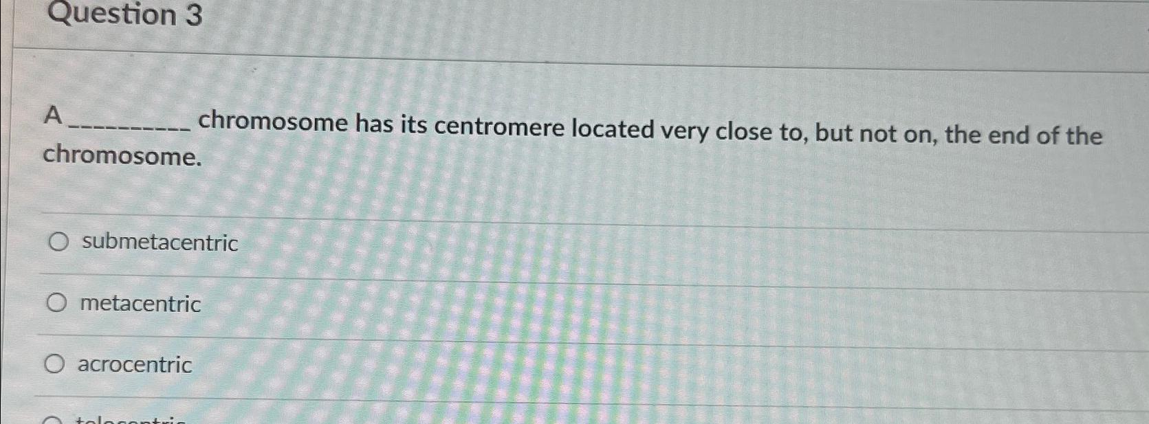 Solved Question 3A chromosome has its centromere located | Chegg.com