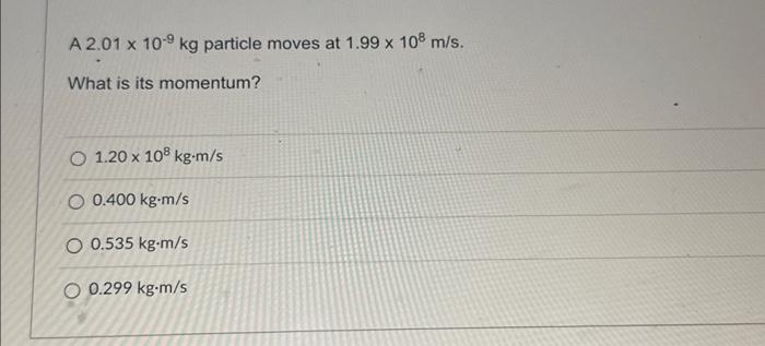 Solved A 2.01×10−9 kg particle moves at 1.99×108 m/s. What | Chegg.com