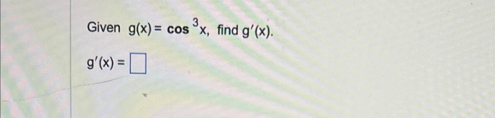 Solved Given g(x)=cos3x, ﻿find g'(x).g'(x)= | Chegg.com