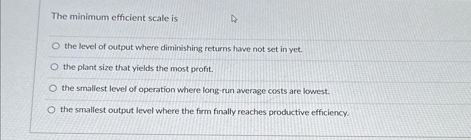 Solved The minimum efficient scale isthe level of output | Chegg.com