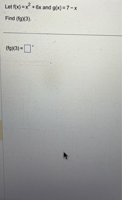 Solved Let f(x)=x2+6x and g(x)=7−x Find (fg)(3). (fg)(3)= | Chegg.com