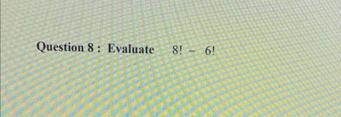 Solved Question 8: Evaluate 8! 6! | Chegg.com