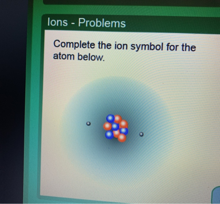Solved lons - Problems Complete the ion symbol for the atom | Chegg.com