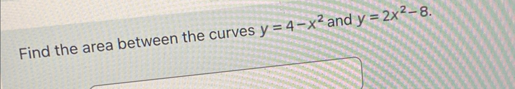 Solved Find the area between the curves y=4-x2 ﻿and y=2x2-8. | Chegg.com