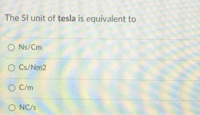 Solved The SI unit of tesla is equivalent t O Ns/Cm O Cs/Nm2 | Chegg.com