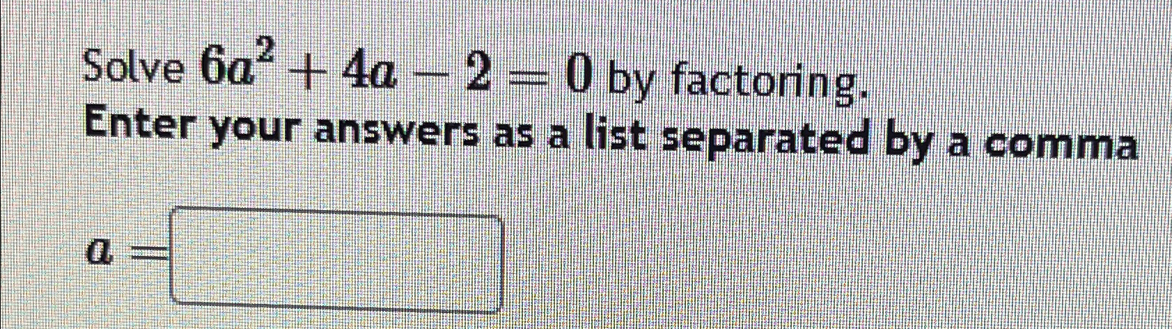 Solved Solve 6a2+4a-2=0 ﻿by factoring.Enter your answers as | Chegg.com