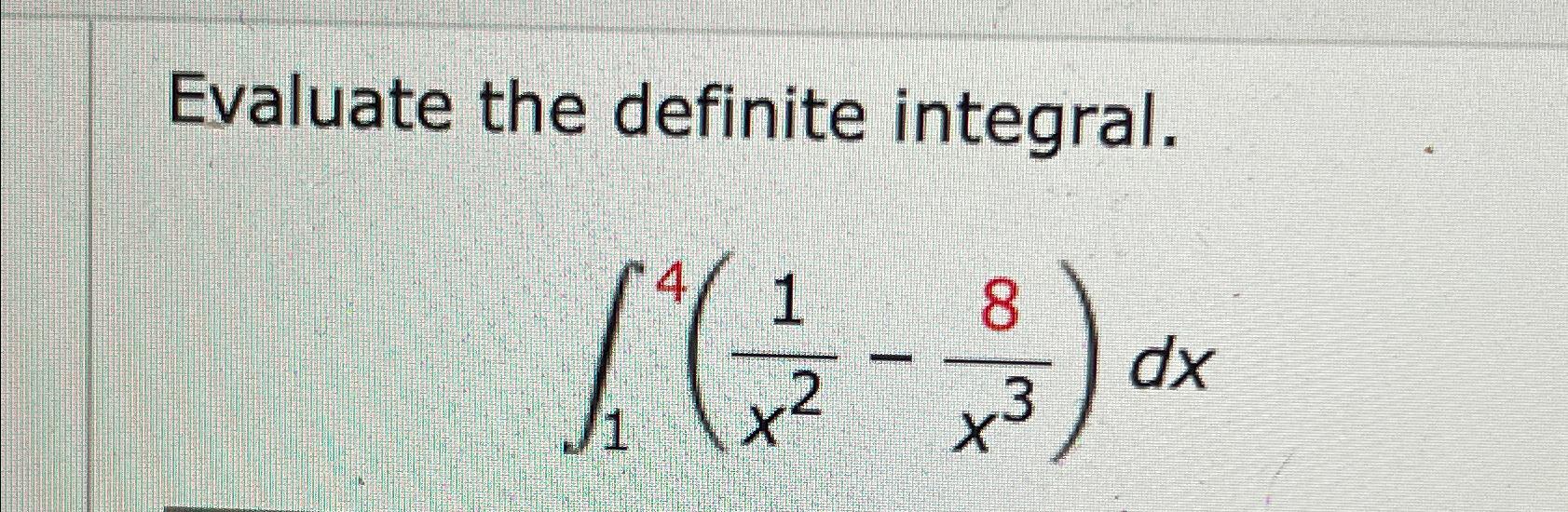 Solved Evaluate the definite integral.∫14(1x2-8x3)dx | Chegg.com