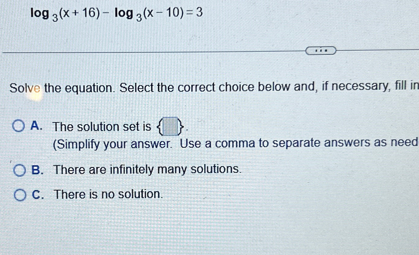 Solved log3(x+16)-log3(x-10)=3Solve the equation. Select the | Chegg.com