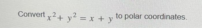 Solved Convert x2+y2=x+y to polar coordinates. | Chegg.com