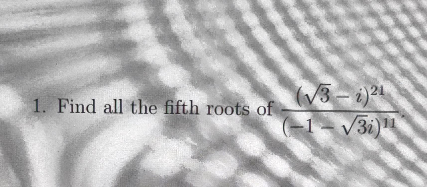 Solved 1. Find all the fifth roots of (V3 - 1)21 (-1 - | Chegg.com