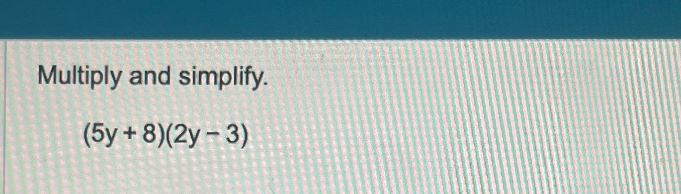 Solved Multiply and simplify.(5y+8)(2y-3) | Chegg.com