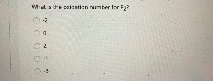 Solved What is the oxidation number for F2? о ООООО м 2 | Chegg.com