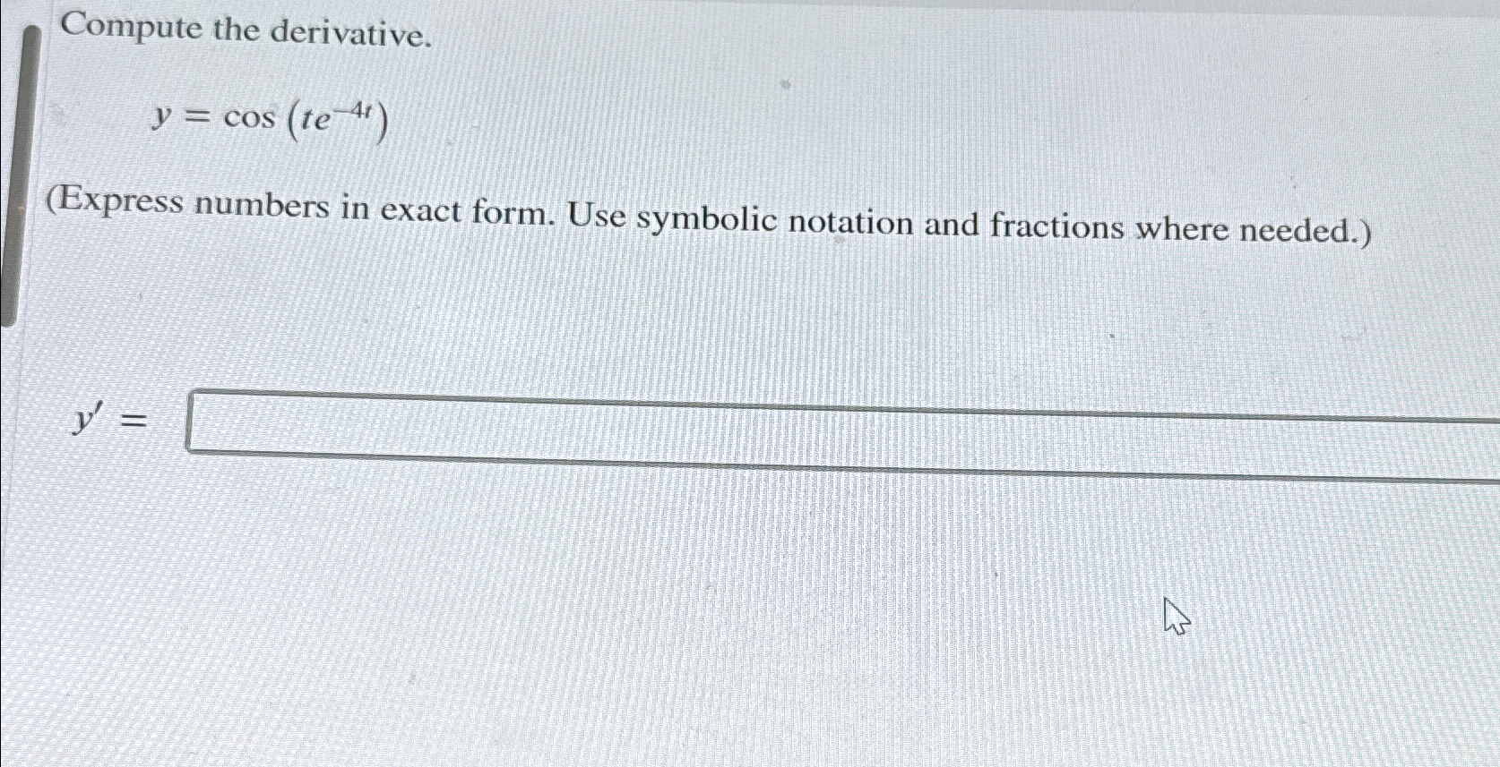 Solved Compute the derivative.y=cos(te-4t)(Express numbers | Chegg.com