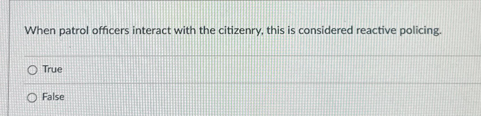 Solved When patrol officers interact with the citizenry, | Chegg.com